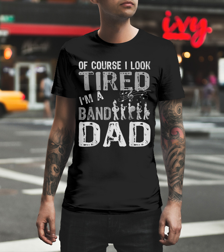 Of Course I Look Tired I'm A Band Dad T-Shirt