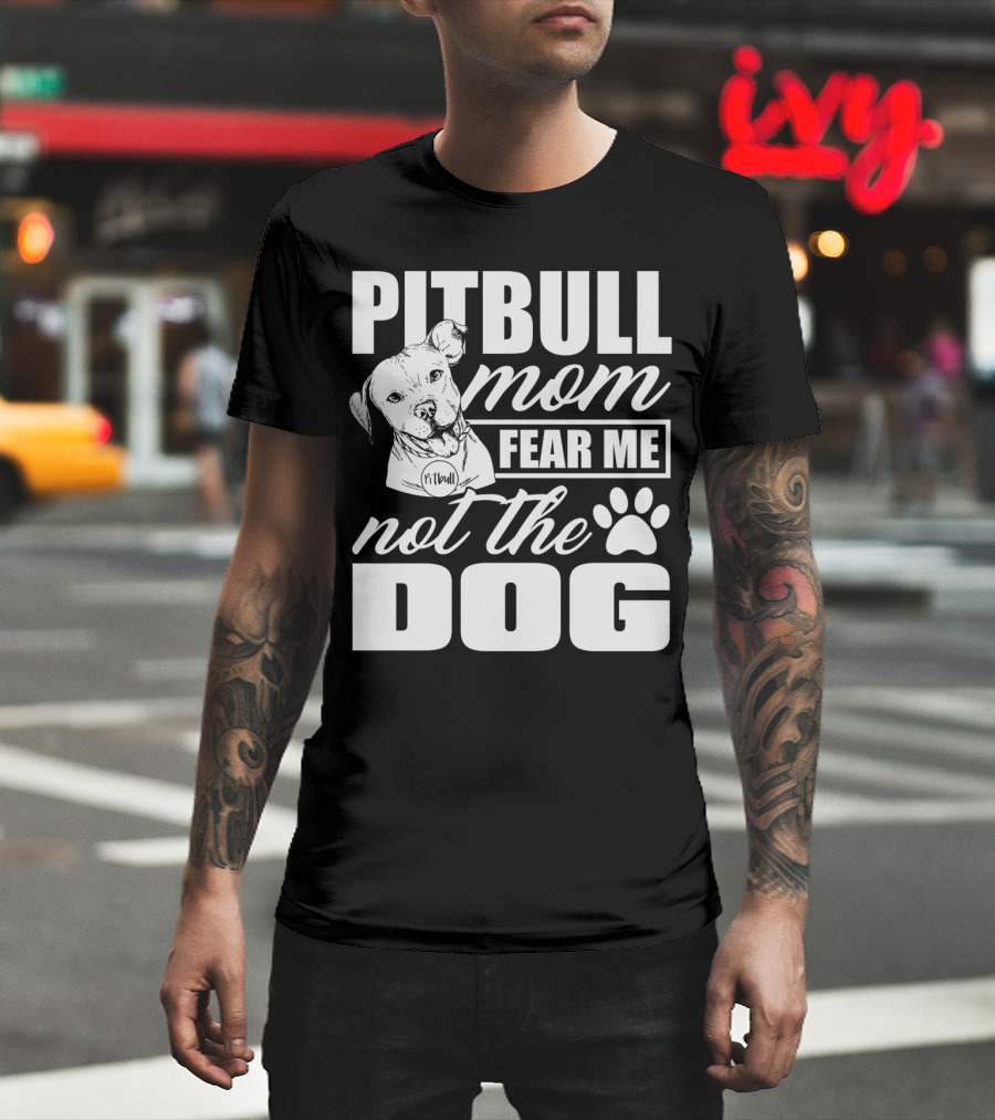 Pitbull Mom Fear Me Not The Dog With Cute Pitbull T-Shirt