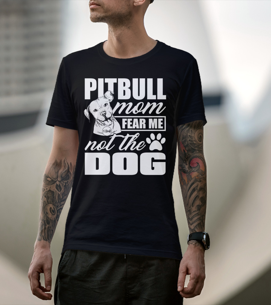 Pitbull Mom Fear Me Not The Dog With Cute Pitbull T-Shirt