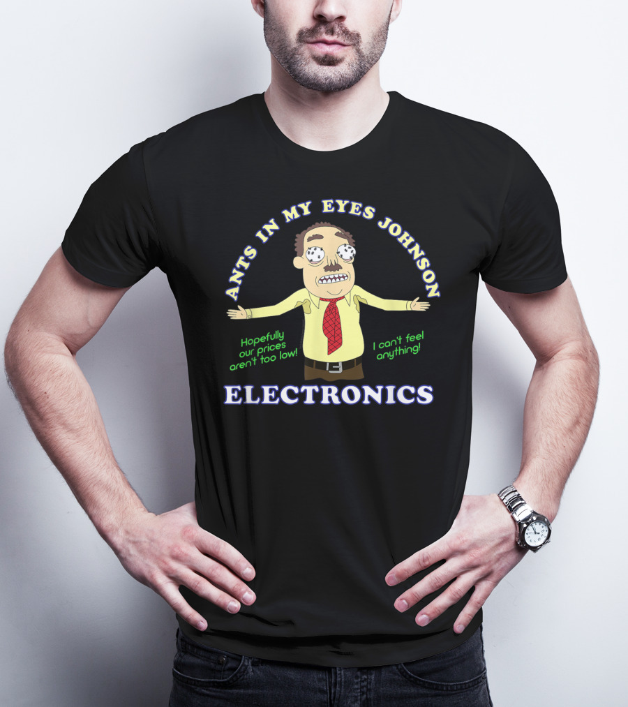 Ants In My Eyes Johnson Electronics Hopefully Our Prices Aren't Too Low I Can't Feel Anything T-Shirt