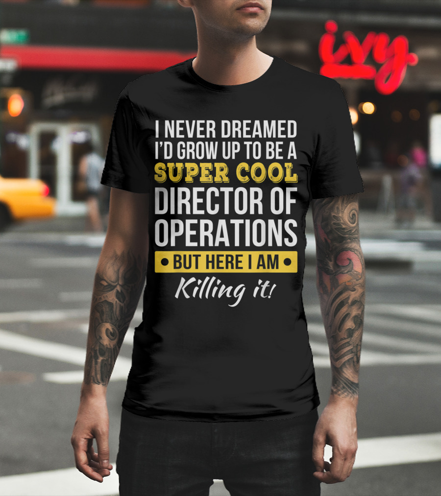 I Never Dreamed I'd Grow Up To Be A Super Cool Director Of Operations But Here I Am Killing It T-Shirt