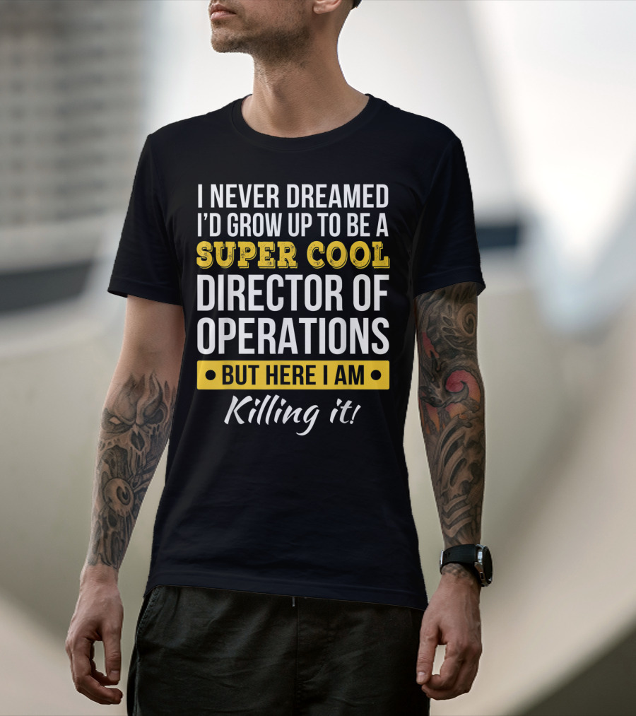 I Never Dreamed I'd Grow Up To Be A Super Cool Director Of Operations But Here I Am Killing It T-Shirt
