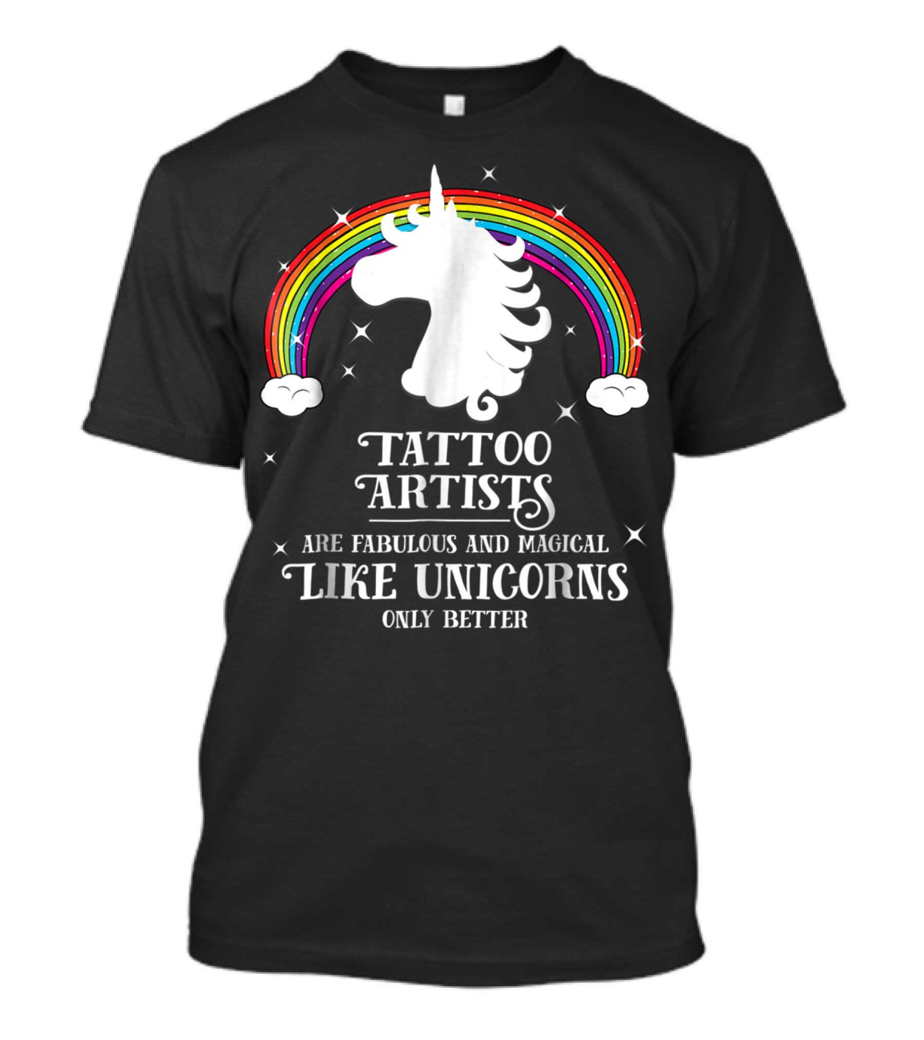 Tattoo Artists Are Fabulous And Magical Like Unicorns Only Better T-Shirt