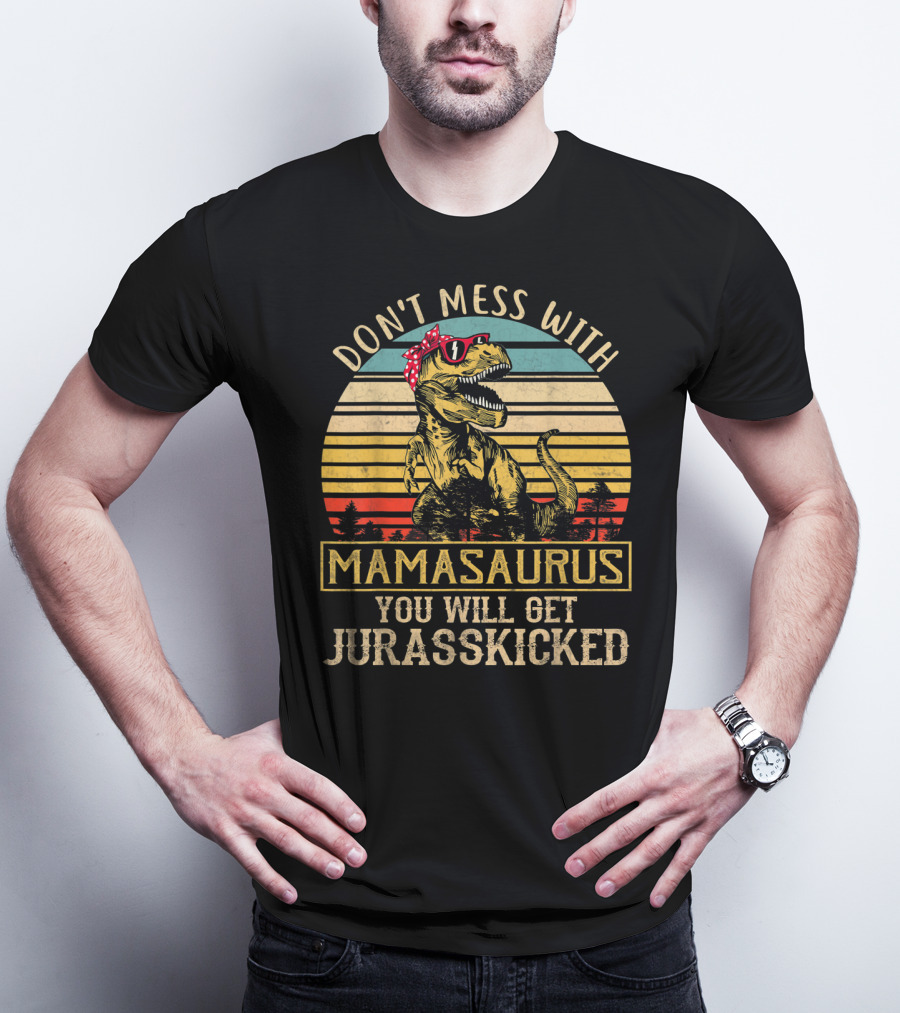 Don't Mess With Mamasaurus You Will Get Jurasskicked T-Shirt