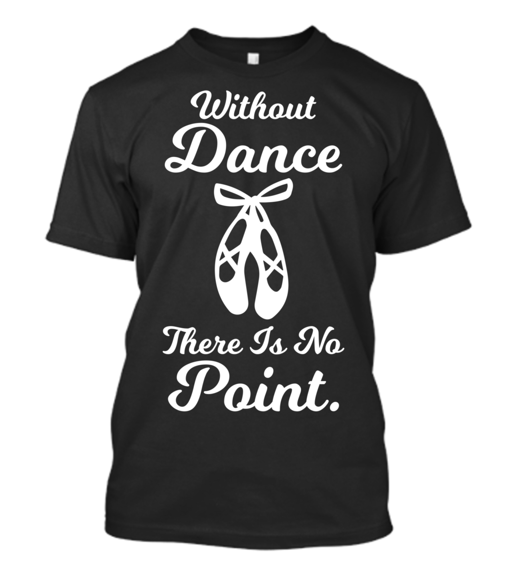 Without Dance There Is No Point Ballet Pointe Shoes T-Shirt