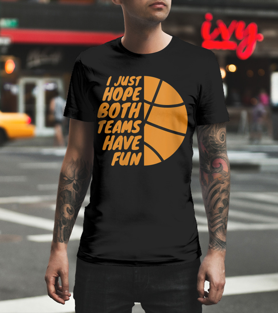 I Just Hope Both Teams Have Fun Basketball Motif T-Shirt