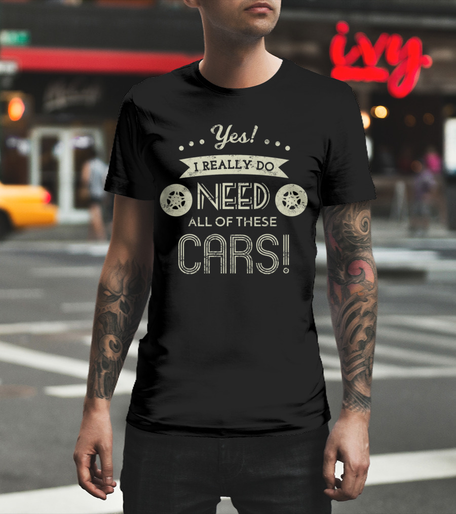 Yes I Really Do Need All Of These Cars T-Shirt