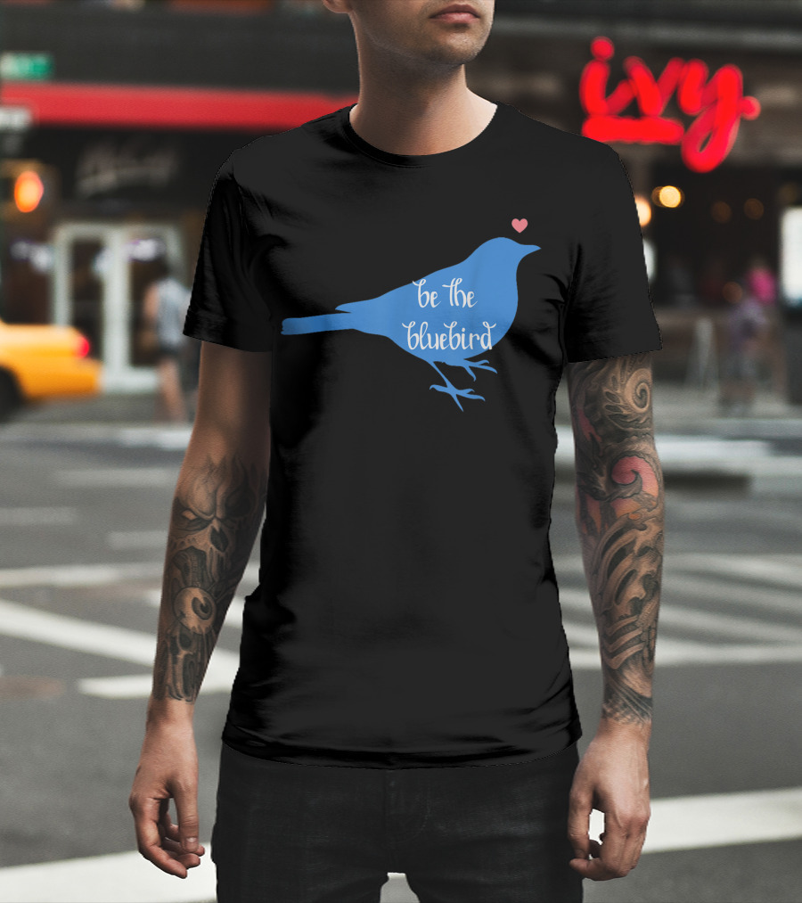 Be The Bluebird Of Happiness Positivity Be T-Shirt