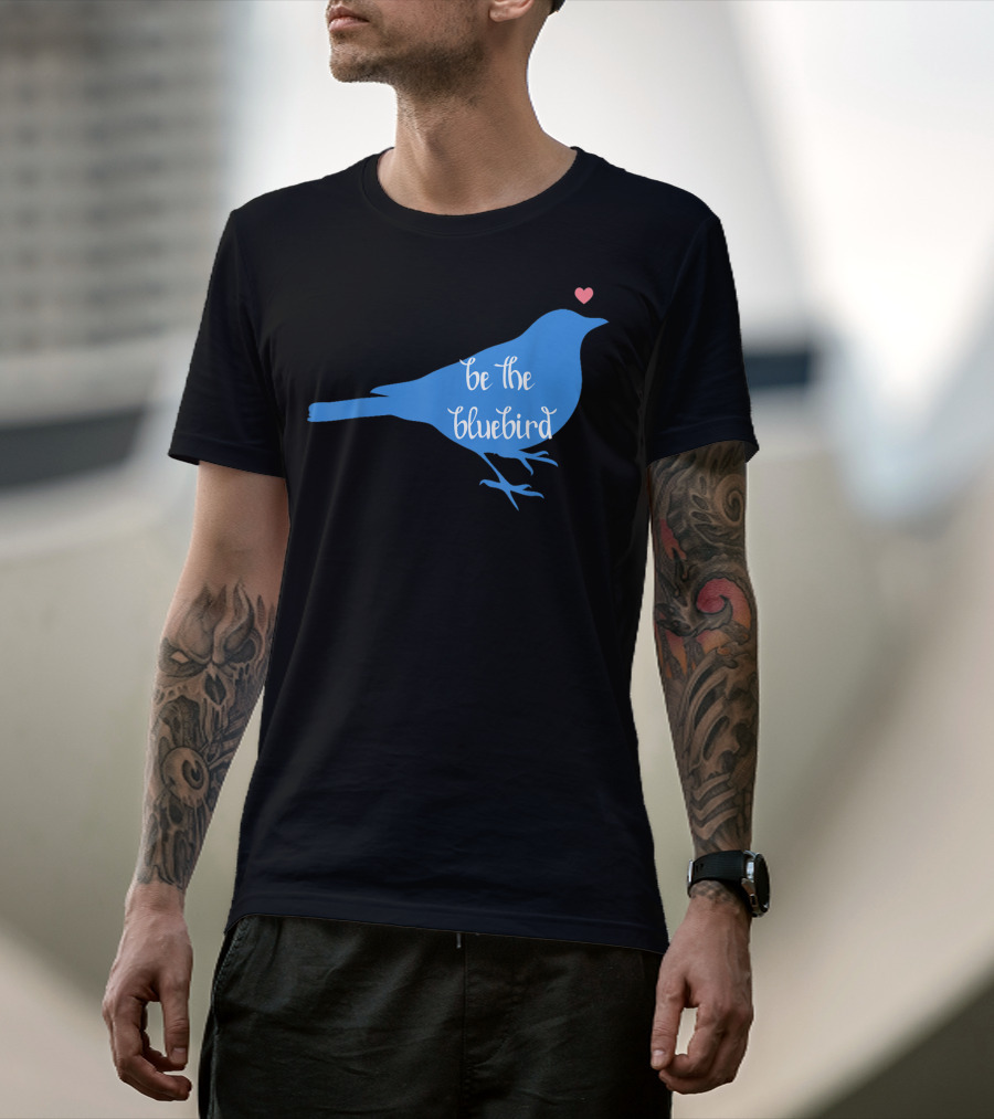 Be The Bluebird Of Happiness Positivity Be T-Shirt