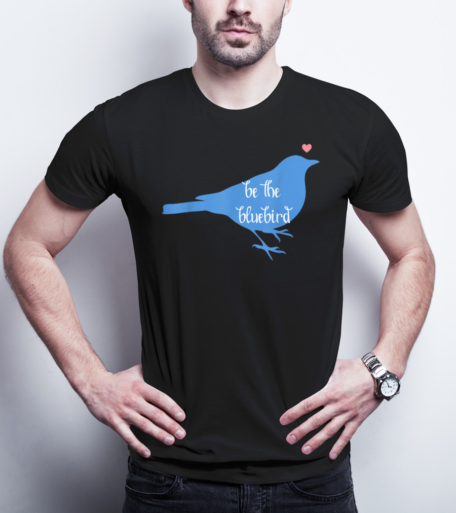 Be The Bluebird Of Happiness Positivity Be T-Shirt