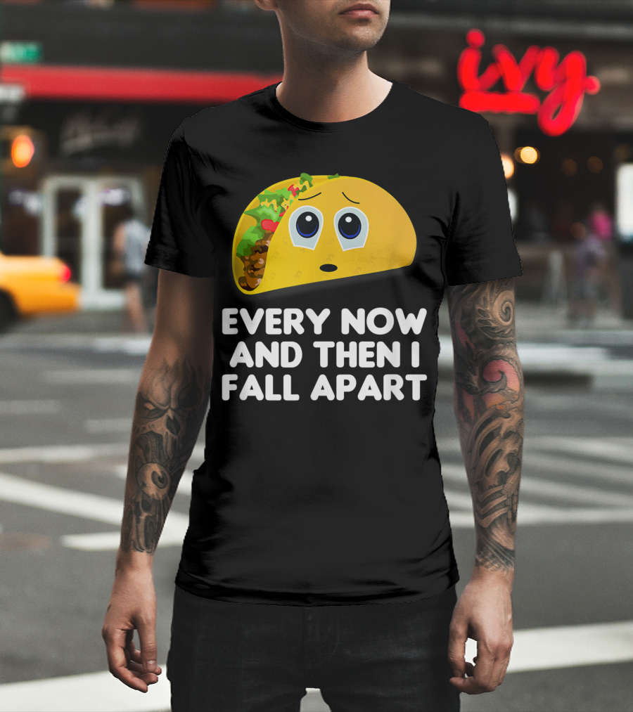 Every Now And Then I Fall Apart Sad Taco T-Shirt
