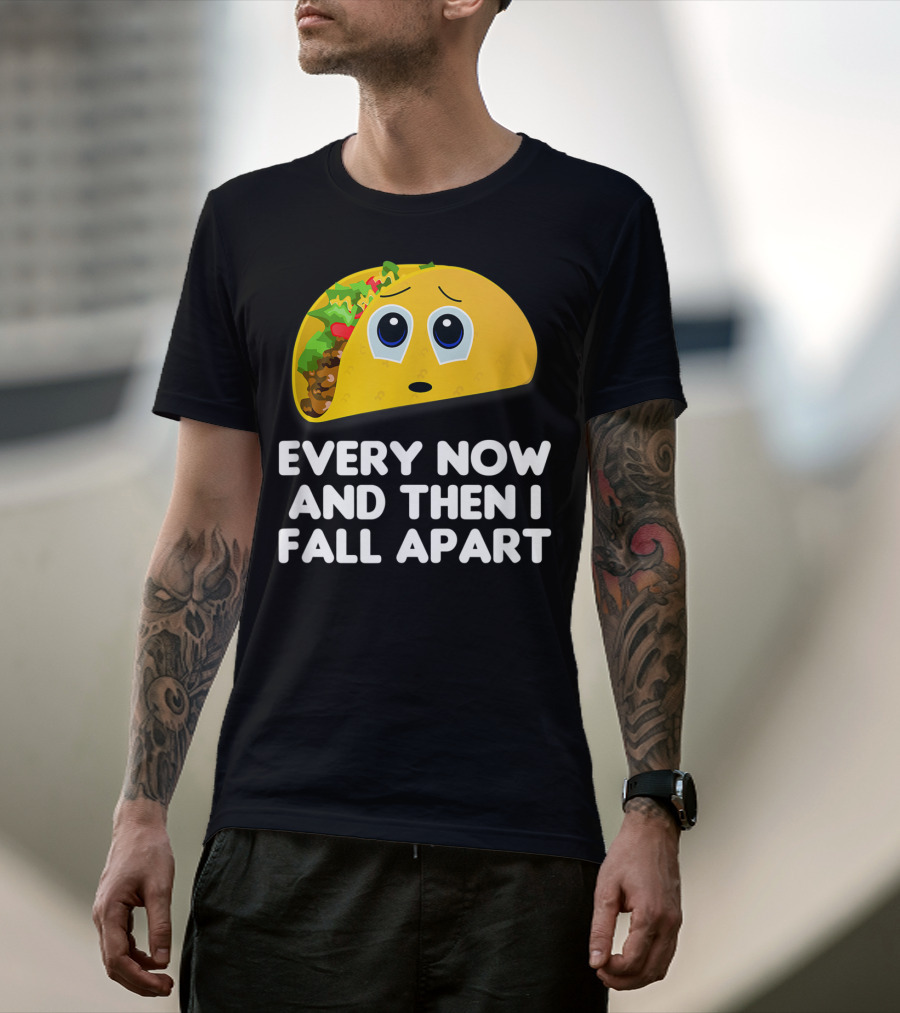 Every Now And Then I Fall Apart Sad Taco T-Shirt