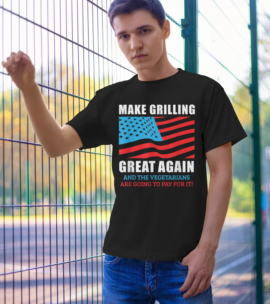 Make Grilling Great Again And The Vegetarians Are Going To Pay For It T-Shirt