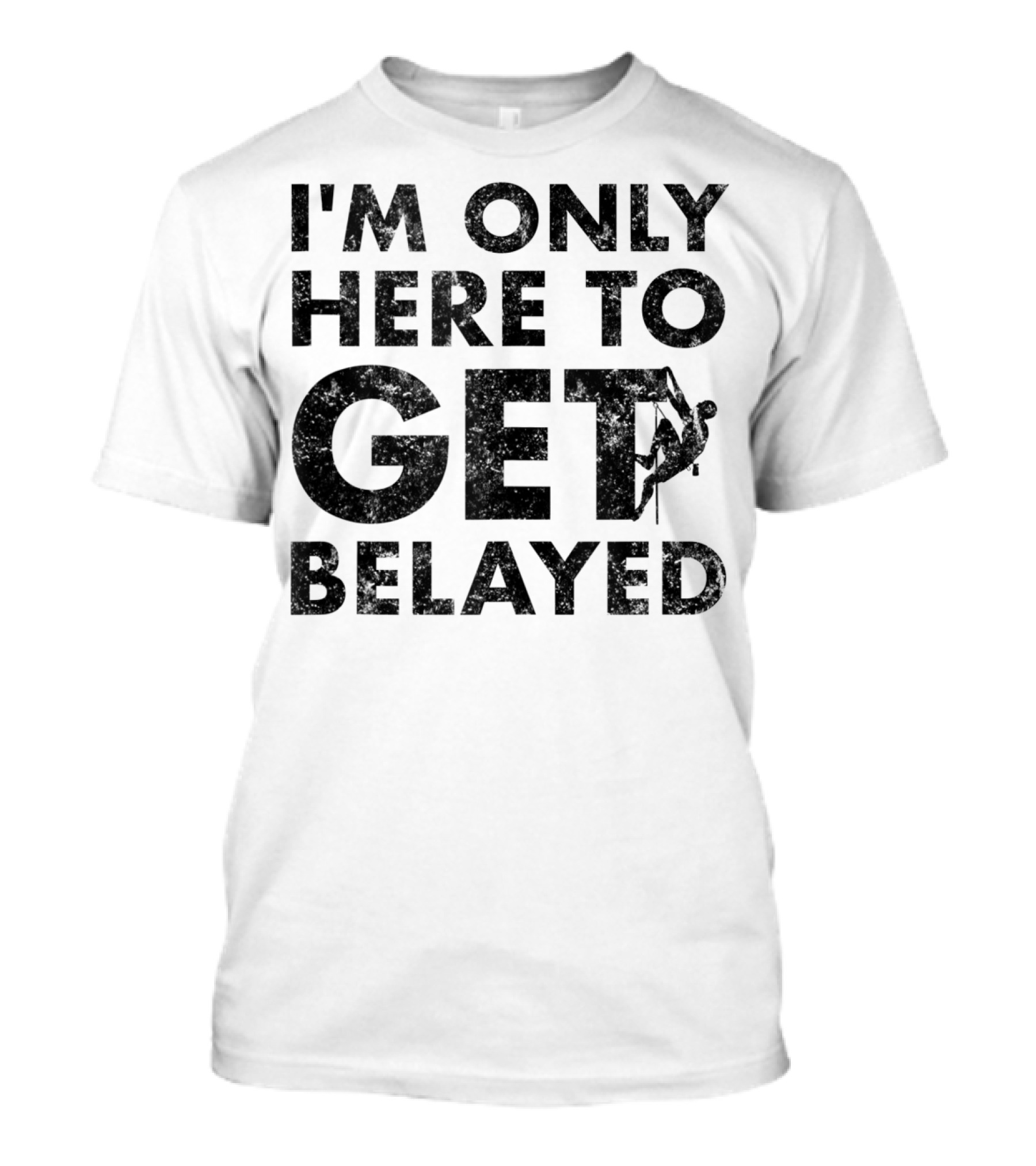 I'm Only Here To Get Belayed Funny Rock Climber Rock Climb T-Shirt