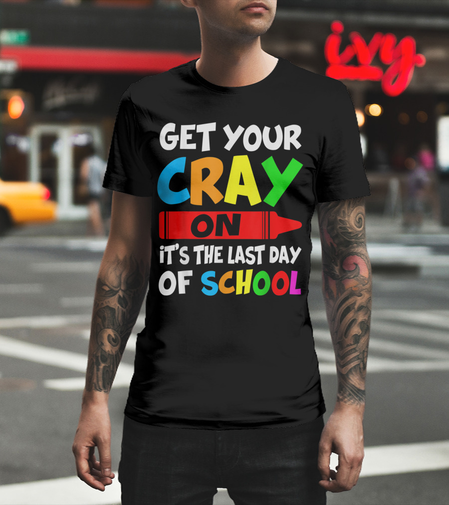 Get Your Cray On It's The Last Day Of School Teach T-Shirt