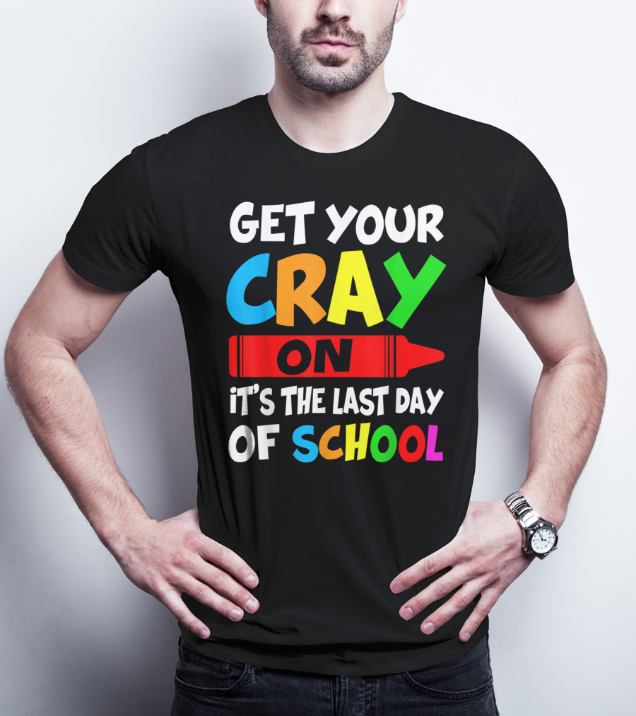 Get Your Cray On It's The Last Day Of School Teach T-Shirt