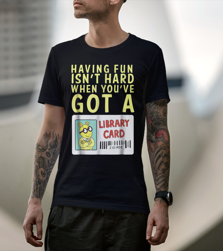 Having Fun Isn't Hard When You've Got A Library Card Arthur T-Shirt