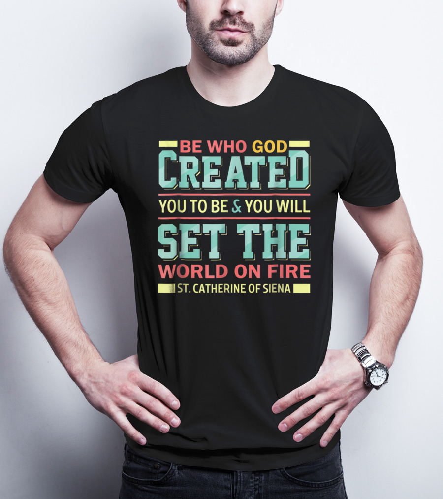 BE WHO GOD CREATED YOU TO BE And YOU WILL SET THE WORLD ON FIRE ST. CATHERINE OF SIENA T-Shirt