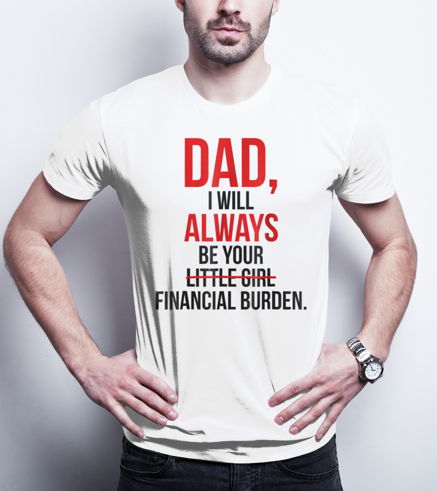 Dad I Will Always Be Your Financial Burden T-Shirt