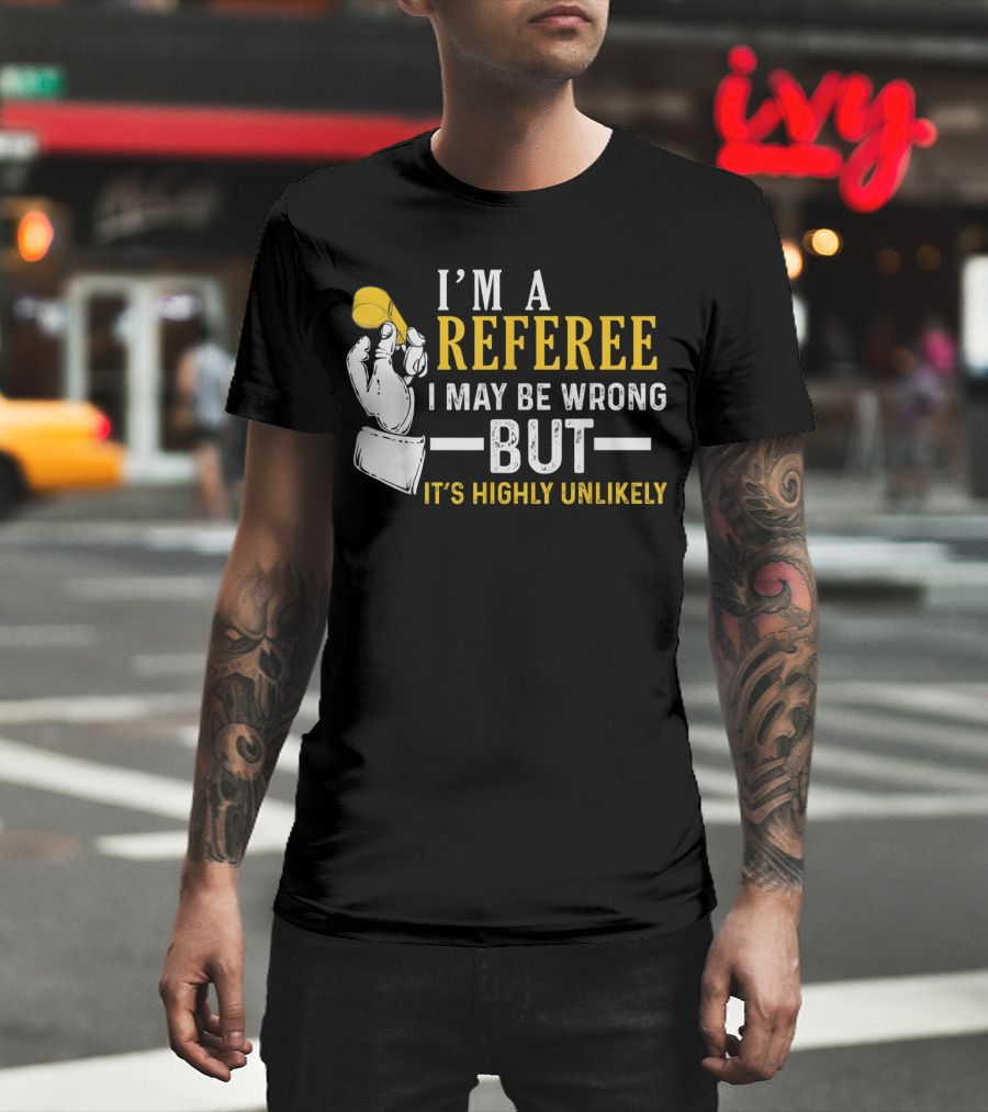 I'm A Referee I May Be Wrong But It's Highly Unlikely T-Shirt