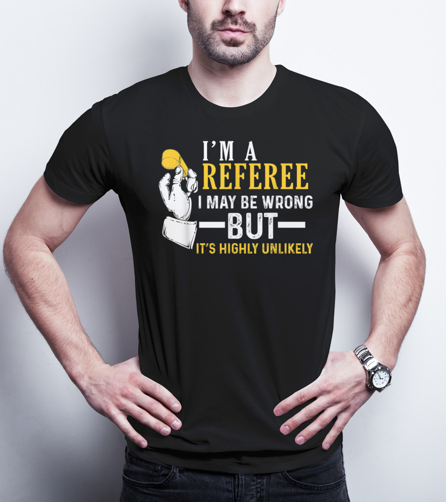 I'm A Referee I May Be Wrong But It's Highly Unlikely T-Shirt