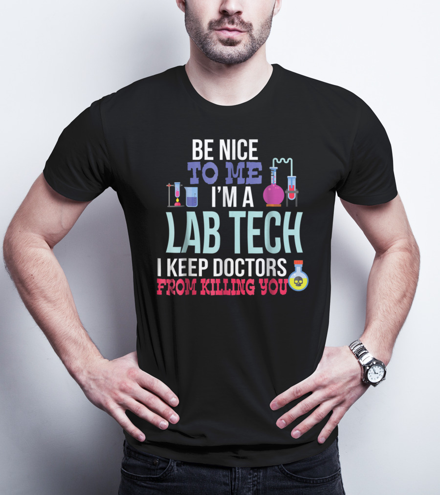 Be Nice To Me I'm A Lab Tech I Keep Doctors From Killing You T-Shirt