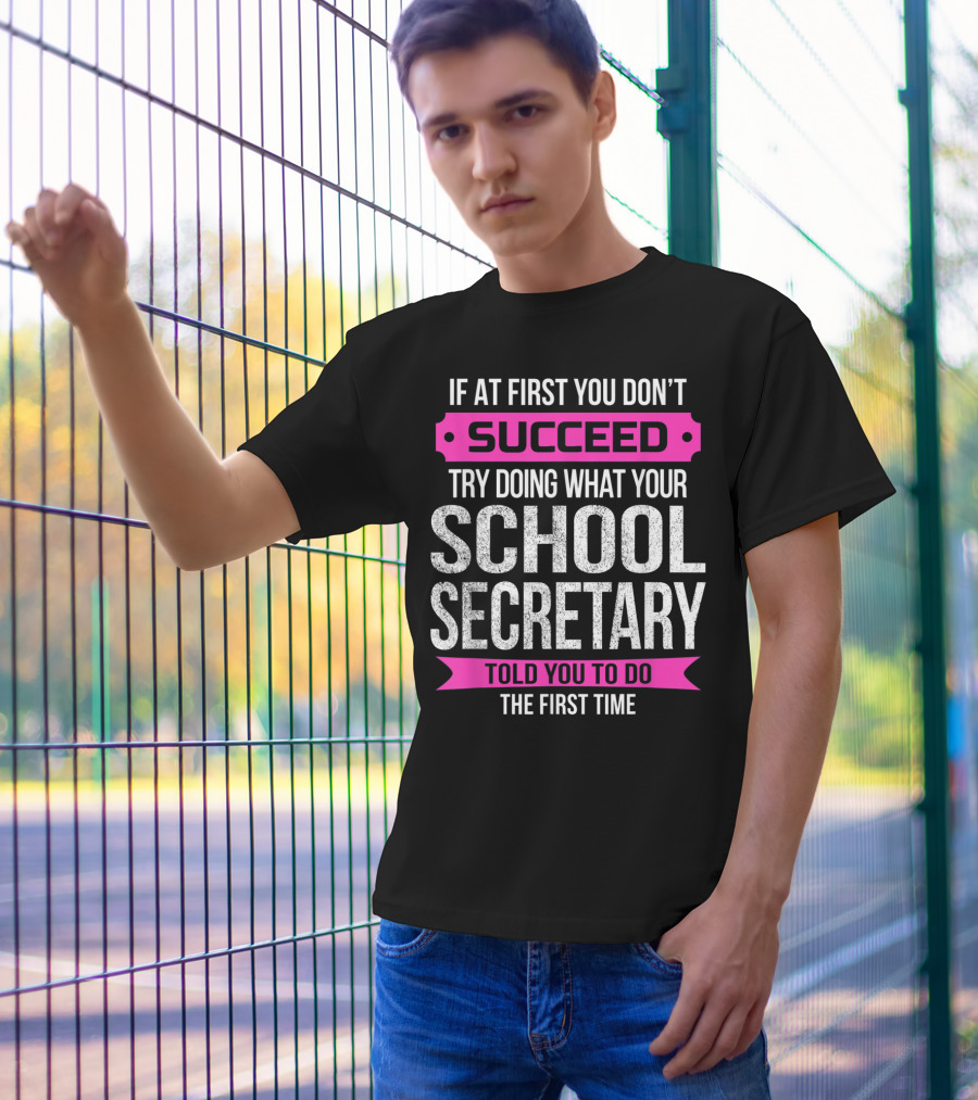 If At First You Don’t Succeed Try Doing What Your School Secretary Told You To Do The First Time T-Shirt