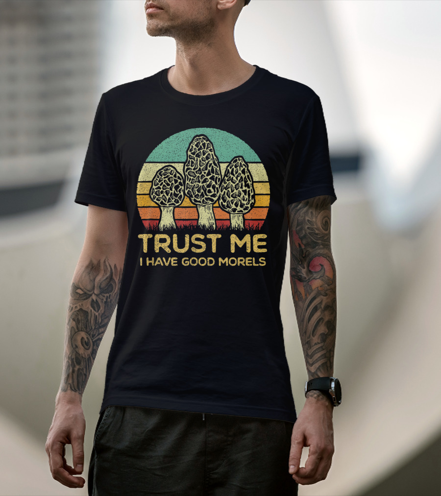 Trust Me I Have Good Morels Mushroom Foraging Hunters T-Shirt