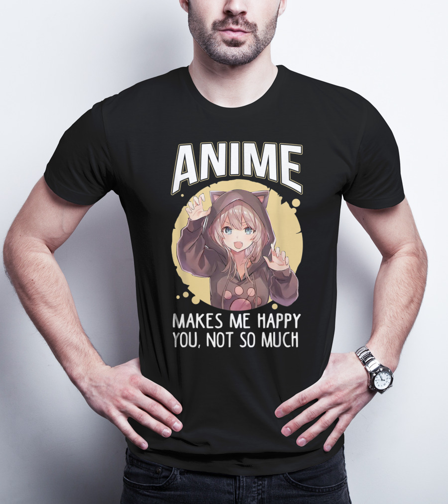 Anime Makes Me Happy You Not So Much Cute Cat Eared Girl T-Shirt