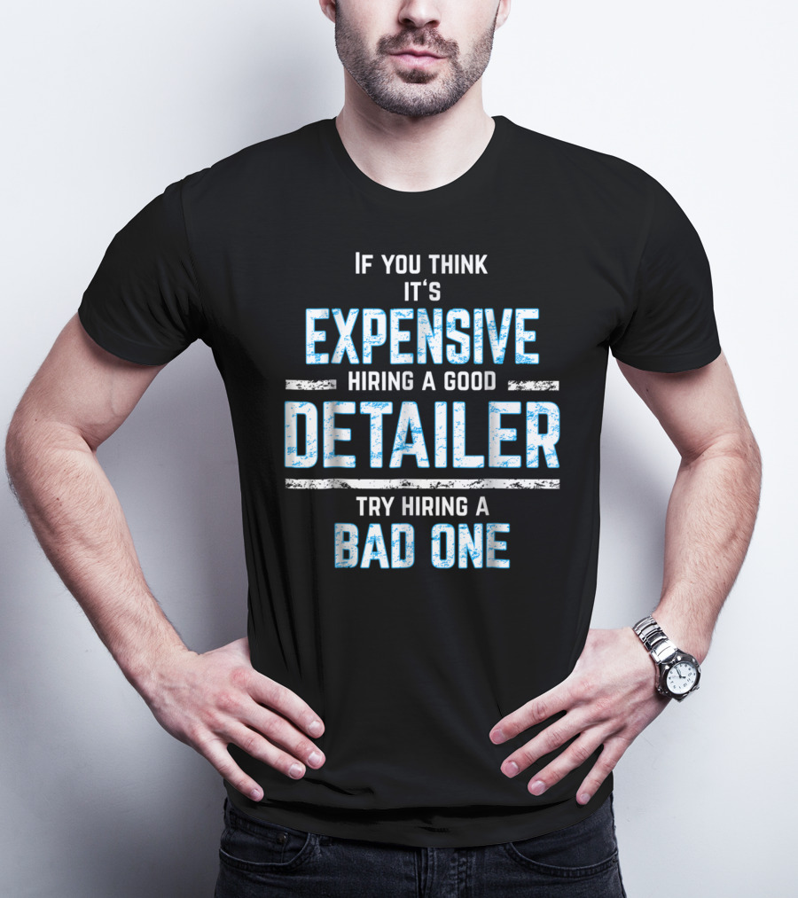 If You Think It's Expensive Hiring A Good Detailer Try Hiring A Bad One T-Shirt