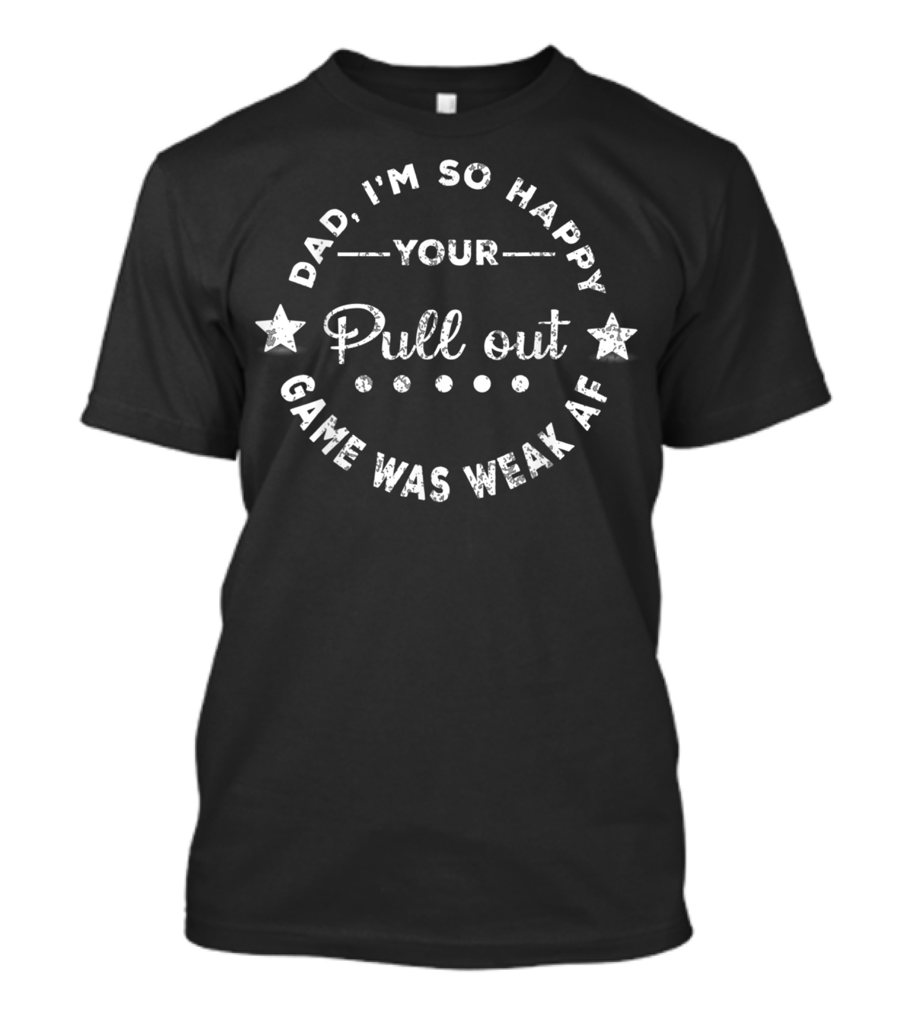 Dad I'm So Happy Your Pull Out Game Was Weak AF T-Shirt