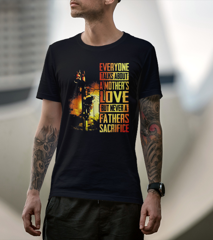 Everyone Talks About A Mother's Love But Never A Father's Sacrifice T-Shirt