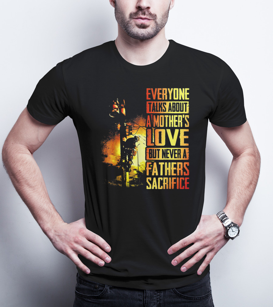 Everyone Talks About A Mother's Love But Never A Father's Sacrifice T-Shirt