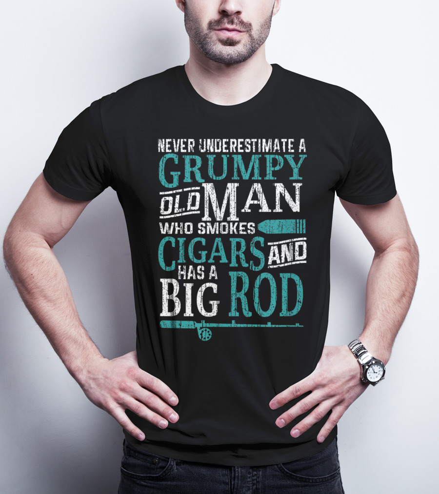 Never Underestimate A Grumpy Old Man Who Smokes Cigars And Has A Big Rod T-Shirt