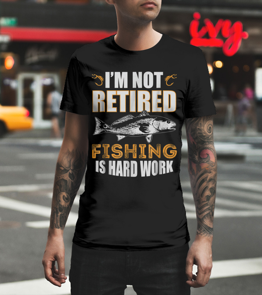 I'm Not Retired Fishing Is Hard Work T-Shirt