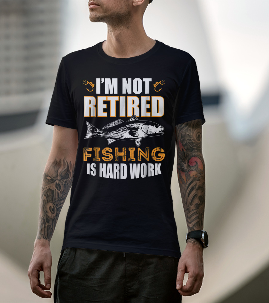 I'm Not Retired Fishing Is Hard Work T-Shirt