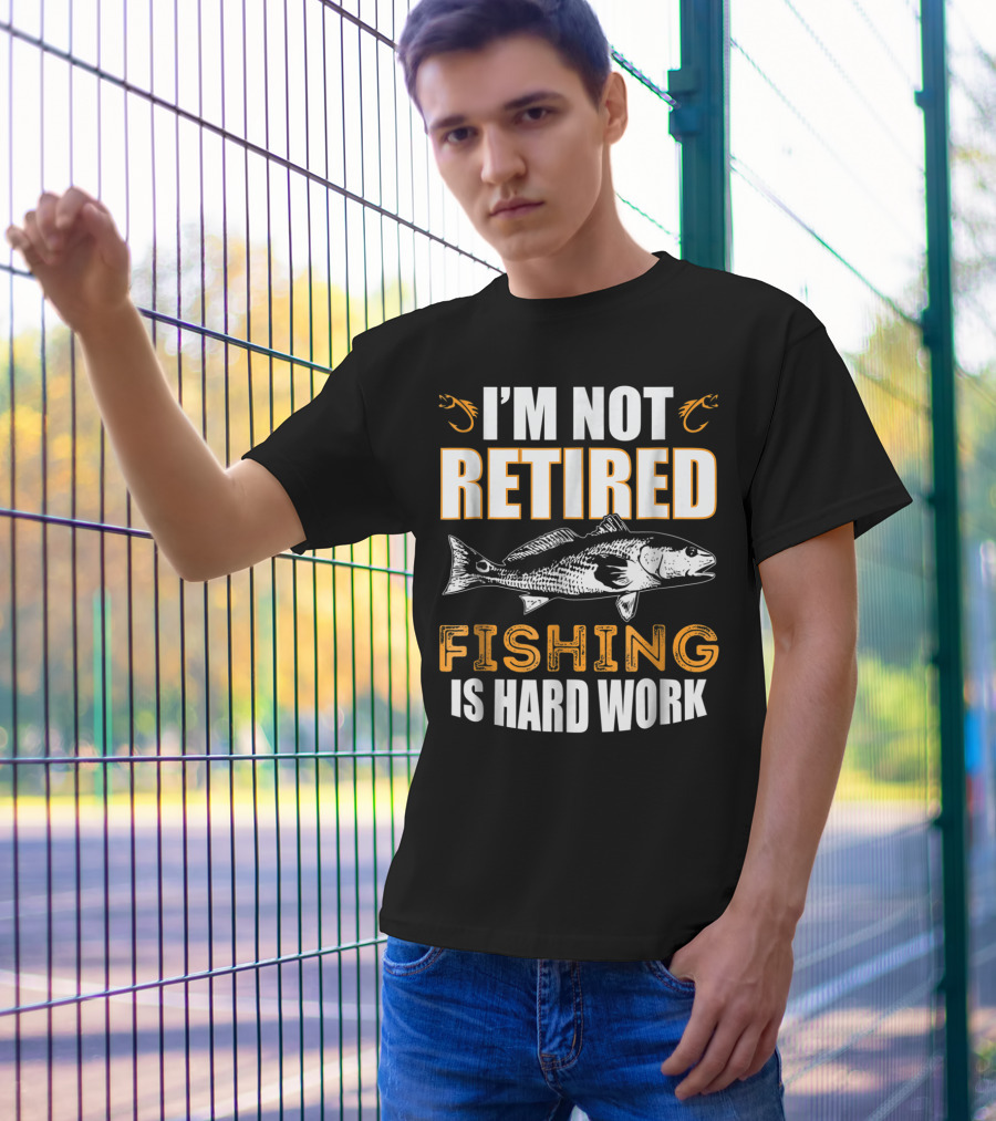I'm Not Retired Fishing Is Hard Work T-Shirt