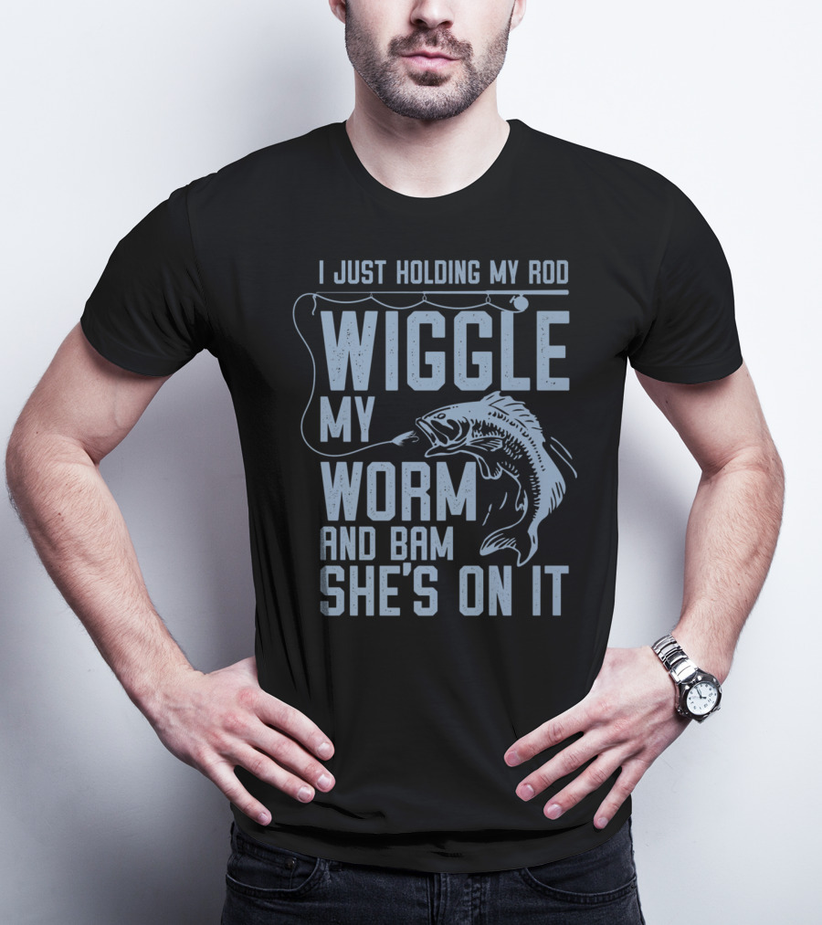 I Just Holding My Rod Wiggle My Worm And Bam She's On It Fishing Lover T-Shirt