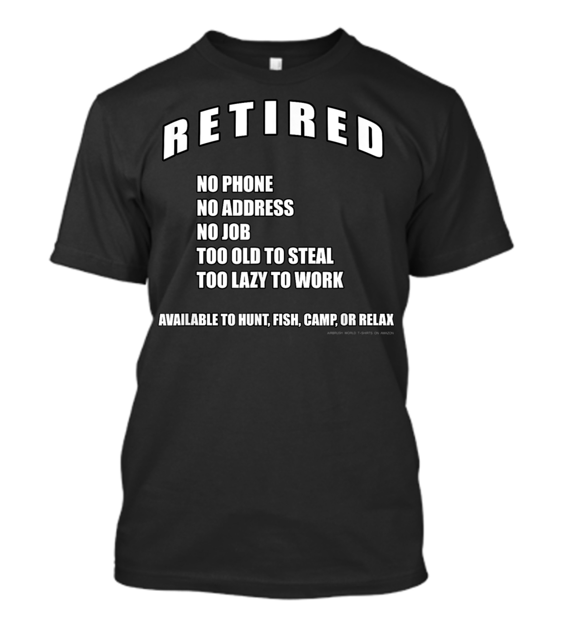 Retired No Phone No Address No Job Too Old To Steal Lazy Work Available Hunt Fish Camp Relax T-Shirt