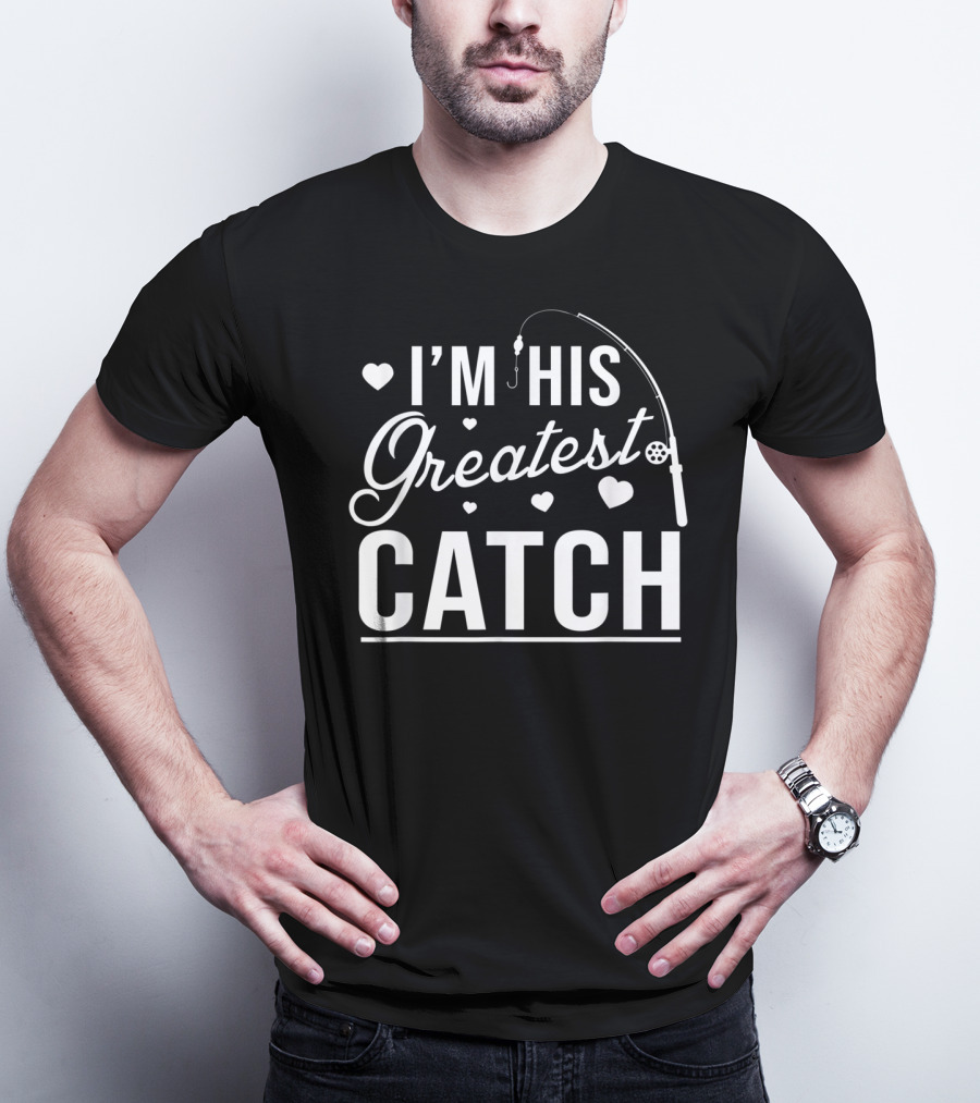 I'm His Greatest Catch Funny Fishing Heart T-Shirt