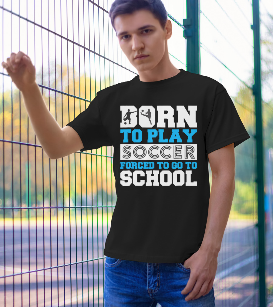 Born To Play Soccer Forced To Go To School Soccer Player T-Shirt