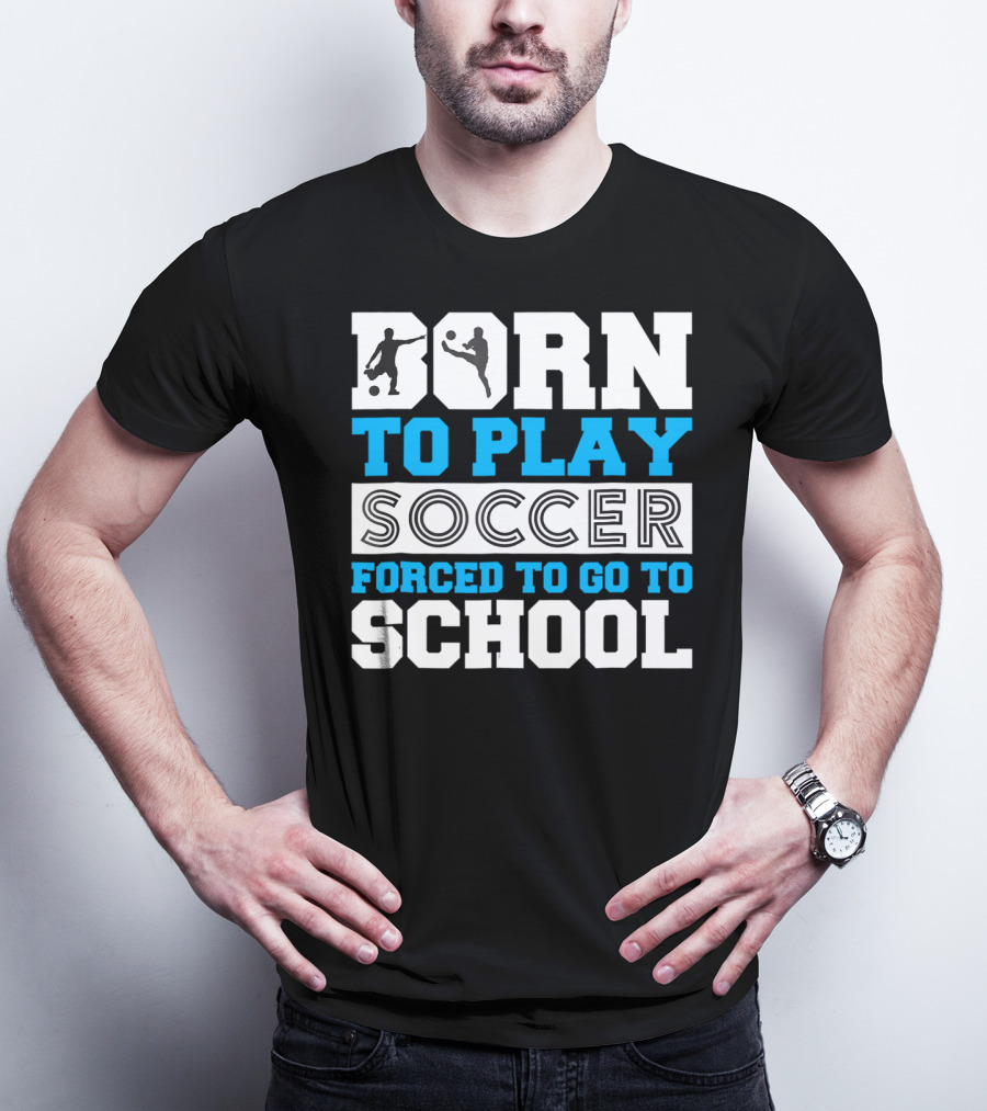 Born To Play Soccer Forced To Go To School Soccer Player T-Shirt