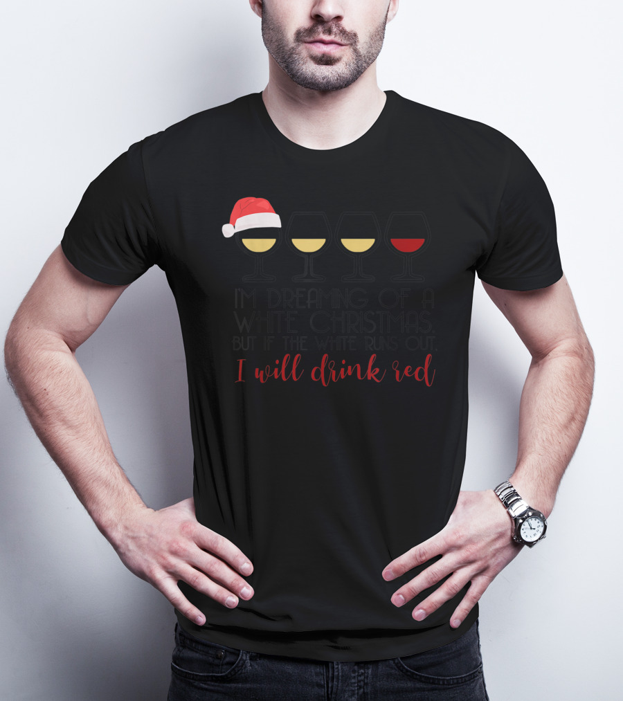 I'm Dreaming Of A White Christmas But If The White Runs Out I Will Drink Red T-Shirt