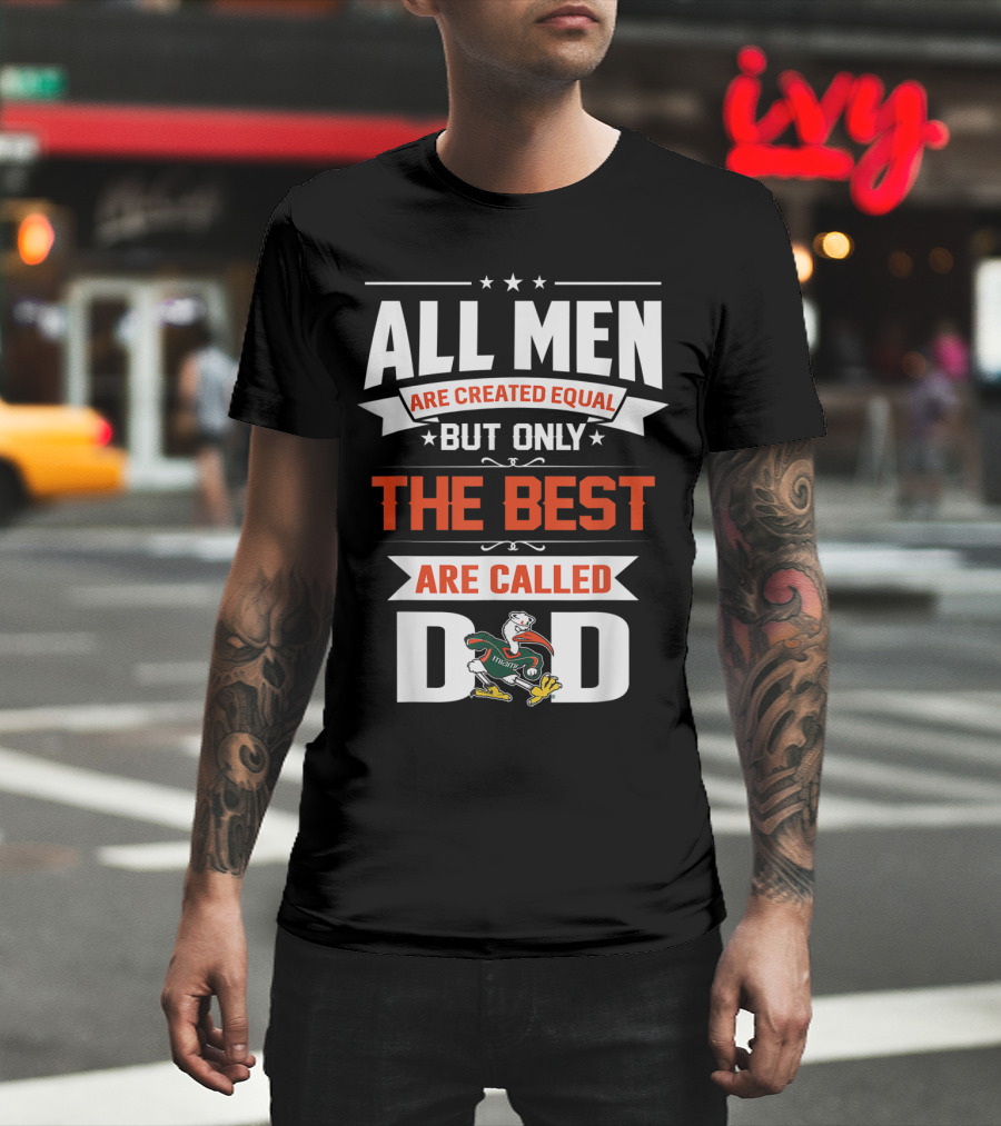All Men Are Created Equal But Only The Best Are Called Miami Hurricanes Dad T-Shirt