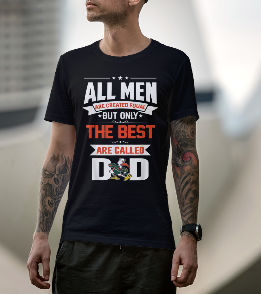 All Men Are Created Equal But Only The Best Are Called Miami Hurricanes Dad T-Shirt