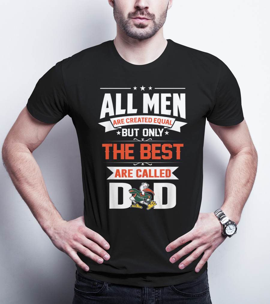 All Men Are Created Equal But Only The Best Are Called Miami Hurricanes Dad T-Shirt