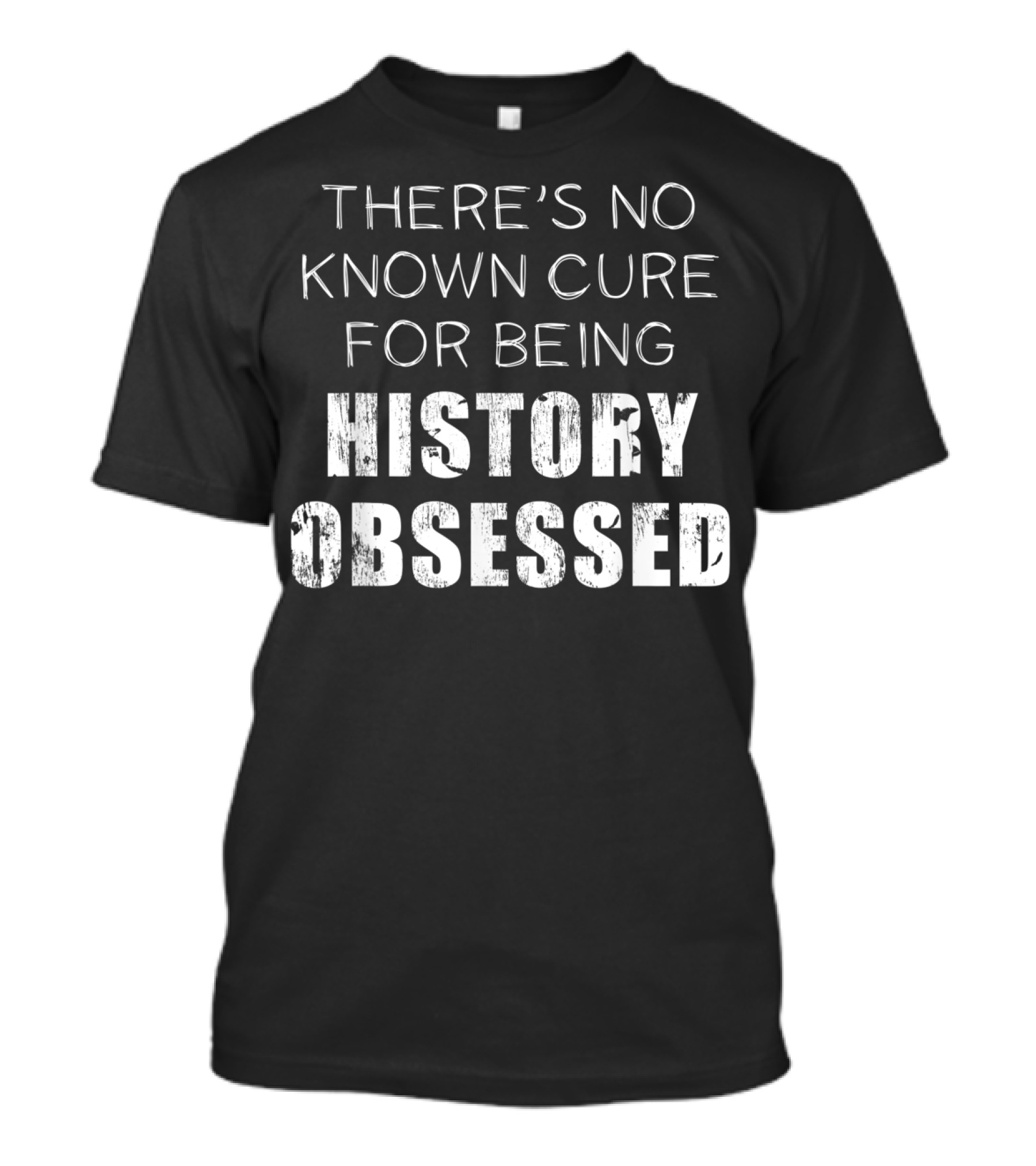 THERE'S NO KNOWN CURE FOR BEING HISTORY OBSESSED T-Shirt