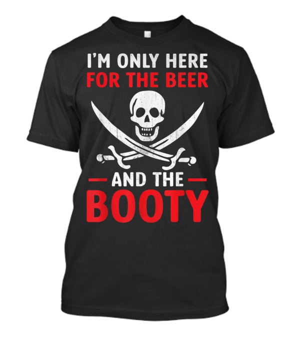 I'm Only Here For The Beer And The Booty Pirate Skull Crossed Swords T-Shirt