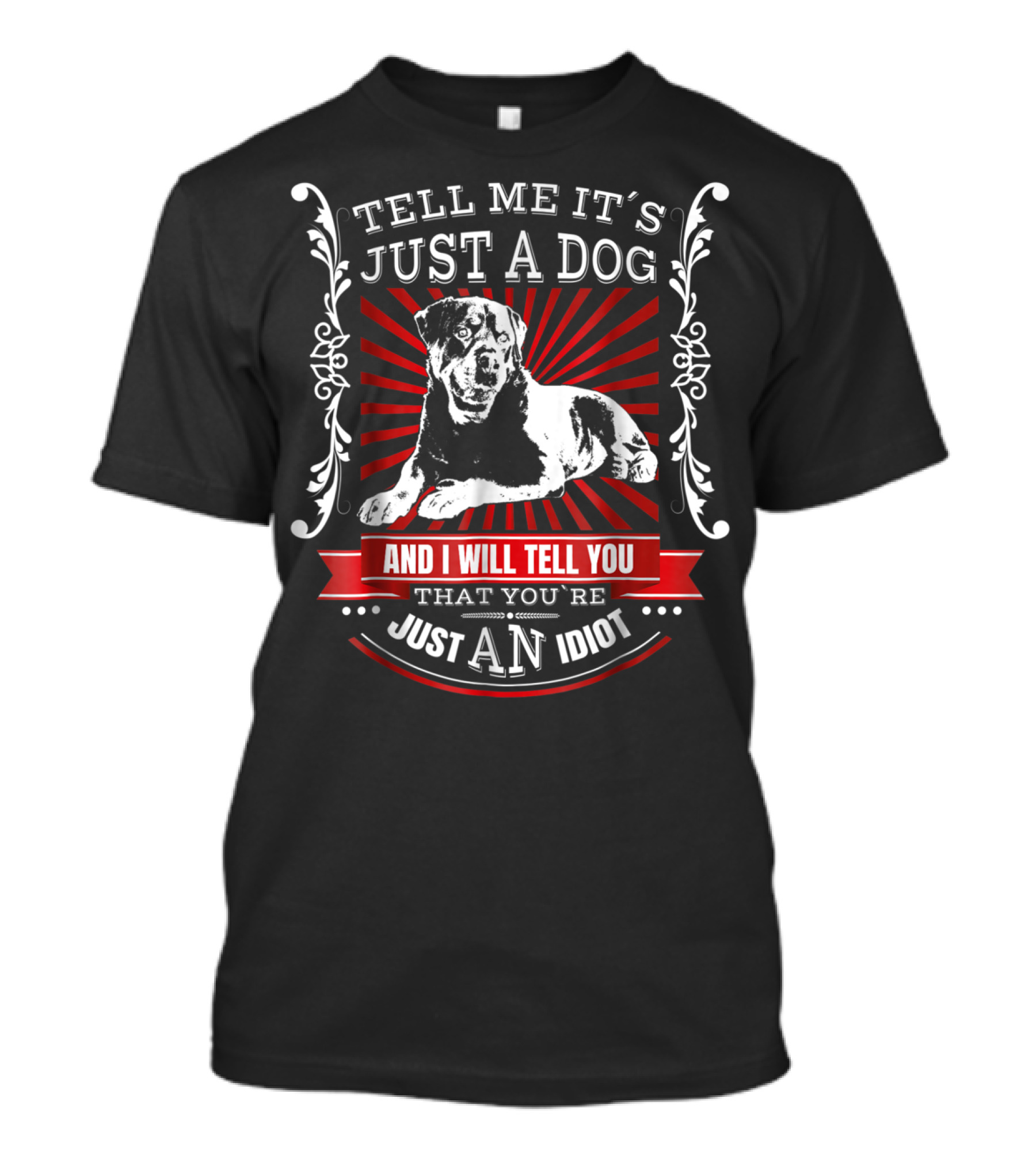 Rottweiler Fun Dog Tell Me It's Just A Dog And I Will Tell You That You're Just An Idiot T-Shirt