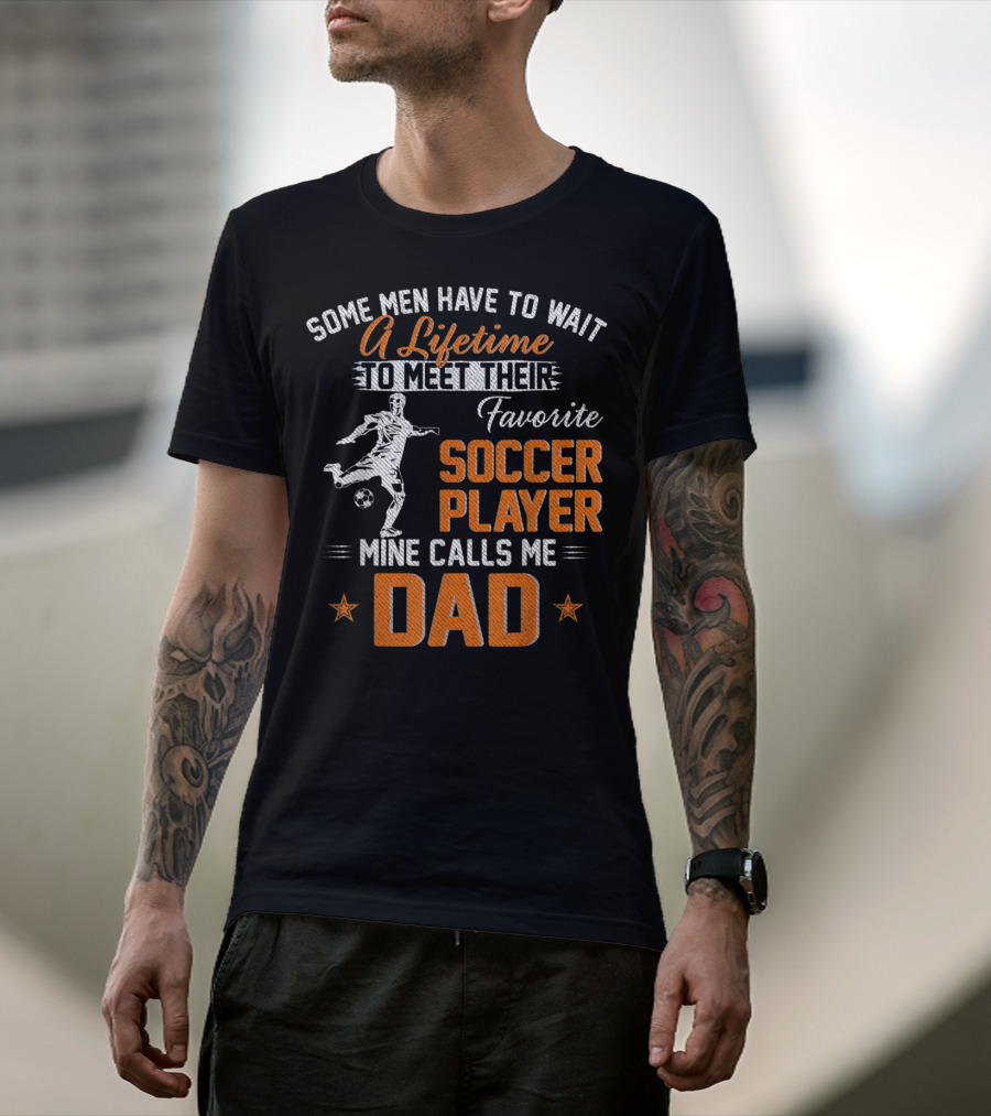 Some Men Have To Wait A Lifetime To Meet Their Favorite Soccer Player Mine Calls Me Dad T-Shirt